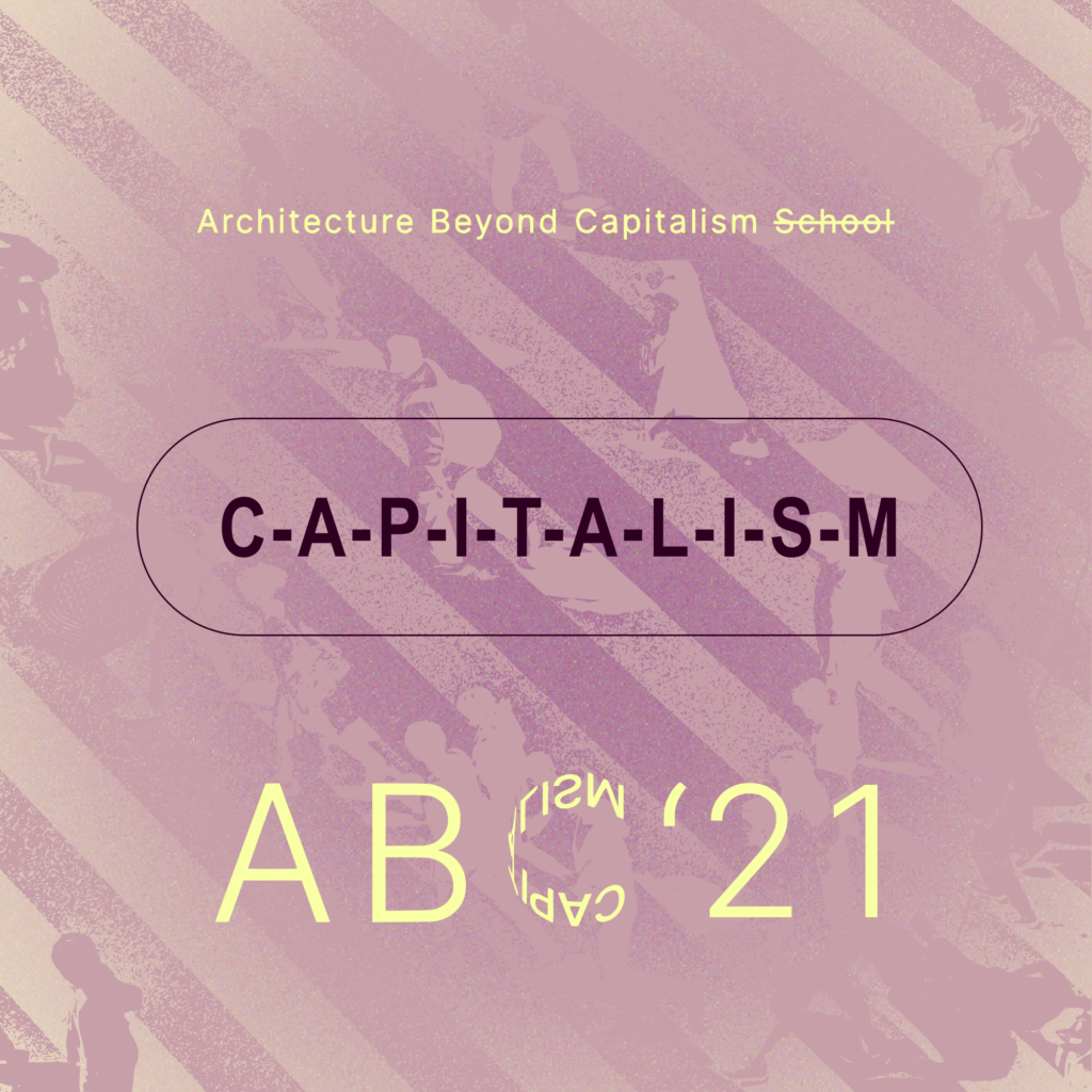 C-A-P-I-T-A-L-I-S-M — Architecture Beyond Capitalism school (ABC) 2021 ...